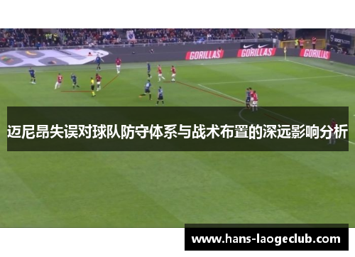 迈尼昂失误对球队防守体系与战术布置的深远影响分析 - 老哥俱乐部官网 - 九游会老哥官方社区